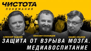Чистота понимания: Защита от взрыва мозга. Медиавоспитание. М.Канавцев, А.Чадаев, С.Уралов