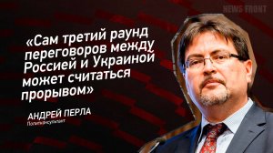 "Сам третий раунд переговоров между Россией и Украиной может считаться прорывом" - Андрей Перла