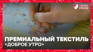 Премиальный текстиль «Доброе утро» |Сделано в Москве — Москва 24|Контент