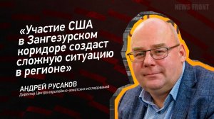 "Участие США в Зангезурском коридоре создаст сложную ситуацию в регионе" - Андрей Русаков