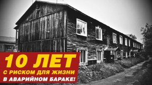Десять лет с риском для жизни в аварийном бараке!