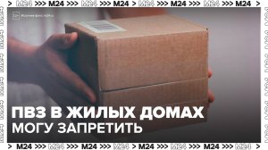 Пункты выдачи заказов в жилых домах могут запретить в России - Москва 24