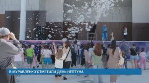 В МУРАВЛЕНКО ОТМЕТИЛИ ДЕНЬ НЕПТУНА