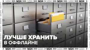 Эксперты посоветовали россиянам создавать оффлайн-архивы данных - Москва 24