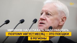 Миронов: надо пахать, надо работать, поэтому август месяц — это поездки в регионы