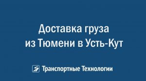 Доставка груза из Тюмени в Усть-Кут компанией Транспортные Технологии