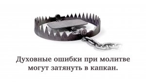Духовные ошибки при молитве могут затянуть в капкан