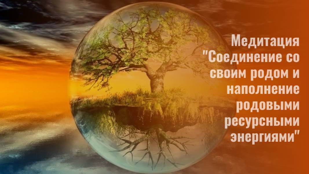Медитация "Соединение со своим родом и наполнение родовыми ресурсными энергиями"