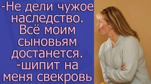 — Не дели чужое наследство. Всё моим сыновьям достанется. — шипит на меня свекровь.
