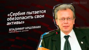"Сербия пытается обезопасить свои активы" - Владимир Кршлянин