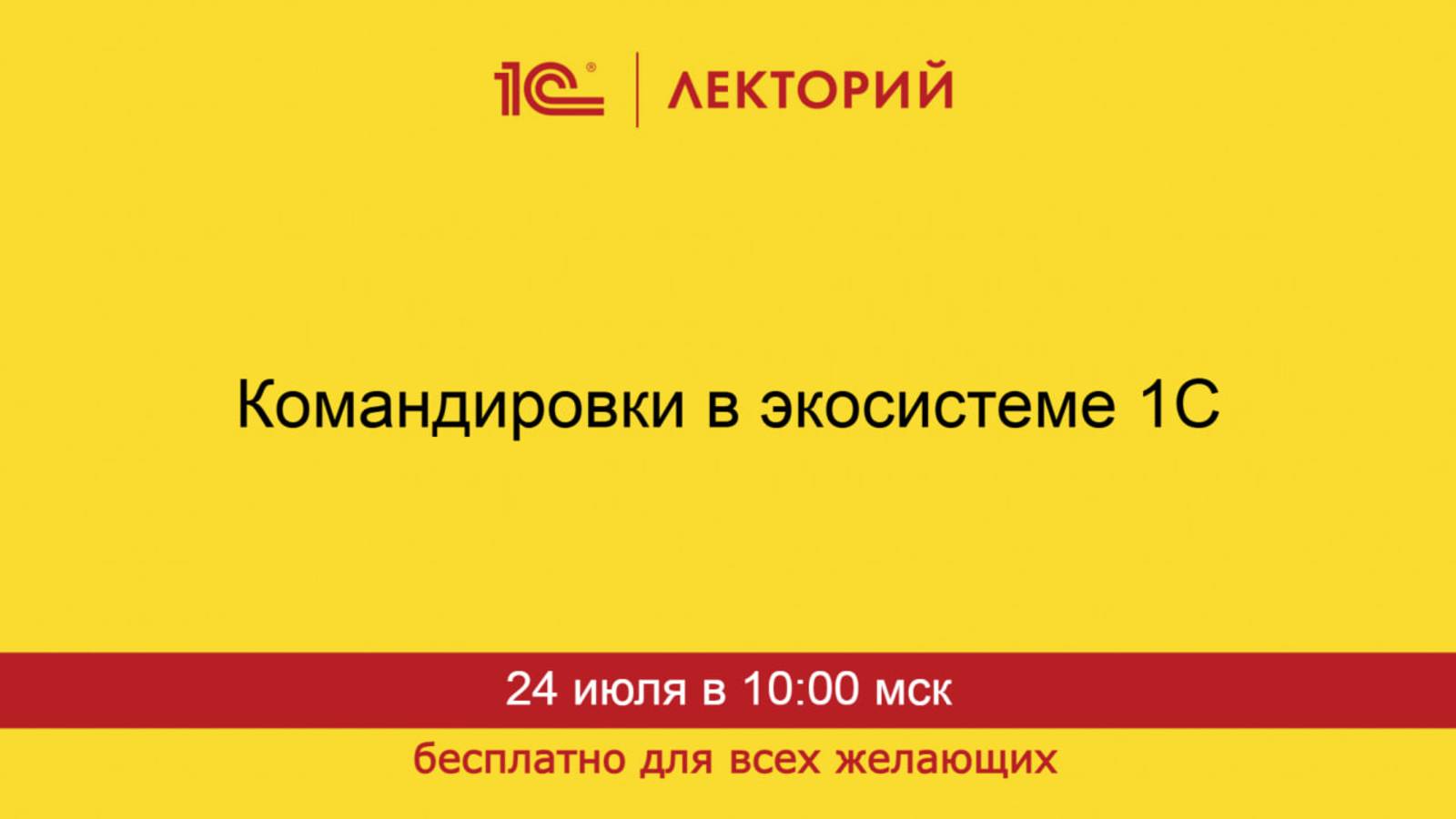 1С:Лекторий. 24.07.2025. Командировки в экосистеме 1С