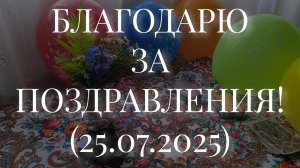 БЛАГОДАРЮ ЗА ПОЗДРАВЛЕНИЯ! (25.07.2025)
