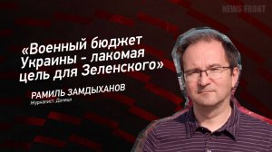 "Военный бюджет Украины - лакомая цель для Зеленского" - Рамиль Замдыханов