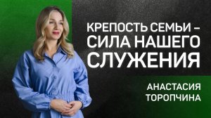 Крепость семьи - сила нашего служения 👉 Анастасия Торопчина 🔴 Проповедь