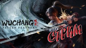 СТРИМ🎮WUCHANG: Fallen Feathers (Ничто не вечно 4)