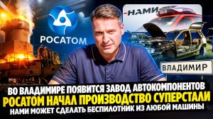НОВОСТИ ПРОМЫШЛЕННОСТИ: Росатом льет суперсталь, Во Владимире сделают ABS, НАМИ делает беспилотник.