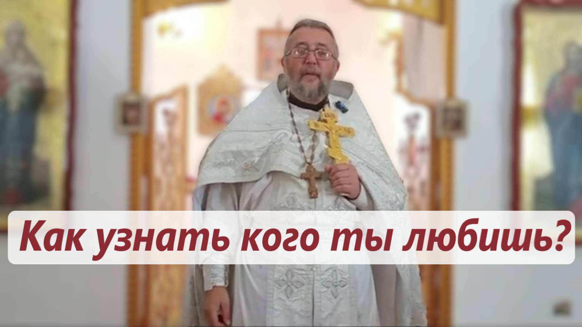 КАК УЗНАТЬ КОГО ТЫ ЛЮБИШЬ? Священник Игорь Сильченков.