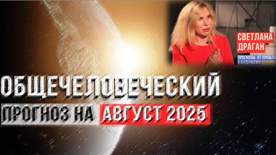 Астролог Светлана Драган, на основе ее тезисов:

«ОБЩЕЧЕЛОВЕЧЕСКИЙ ПРОГНОЗ НА АВГУСТ 2025»