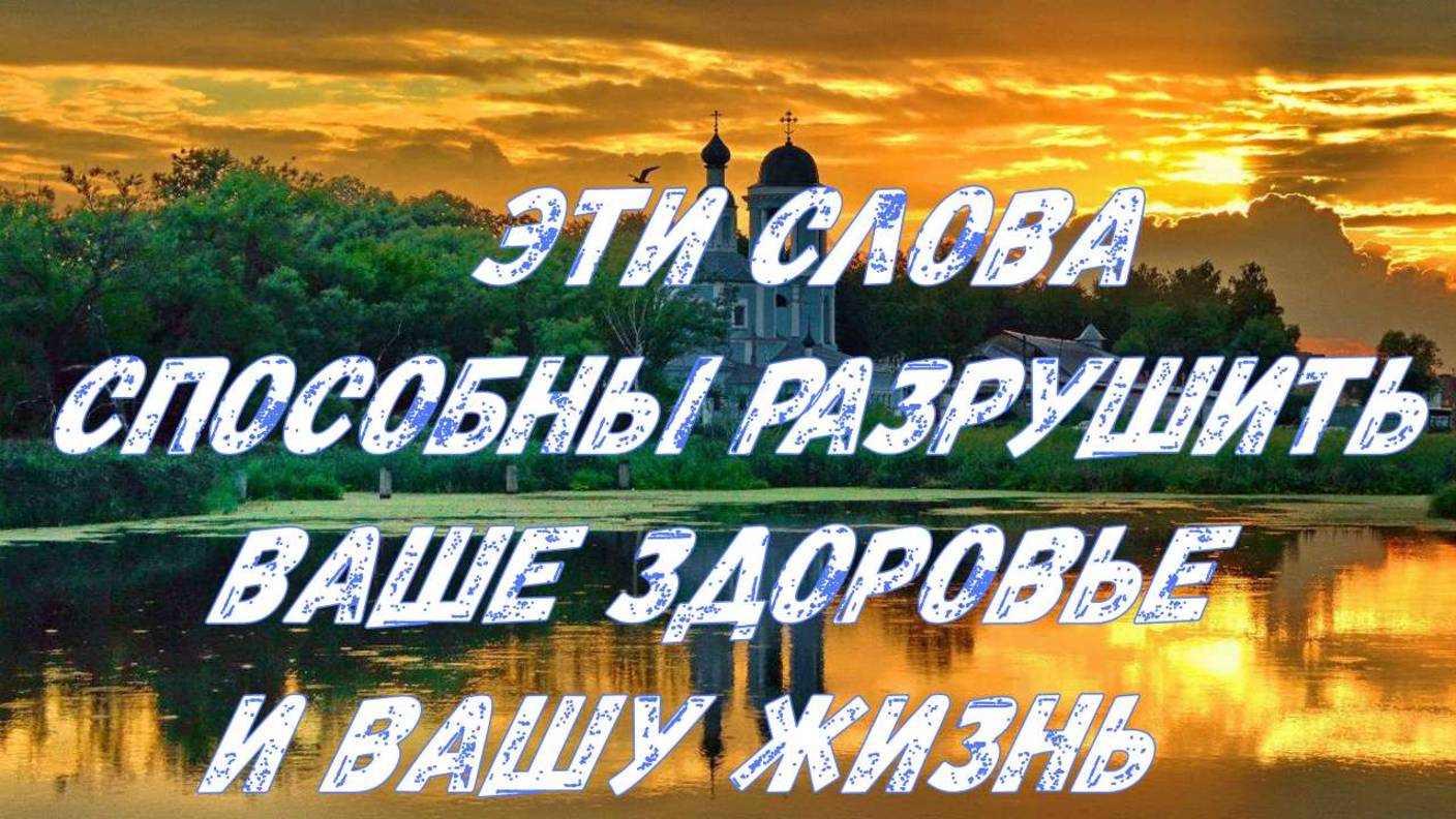Остерегайтесь произносить эти Слова, они разрушают вашу Жизнь и Здоровье _ Советы Святых