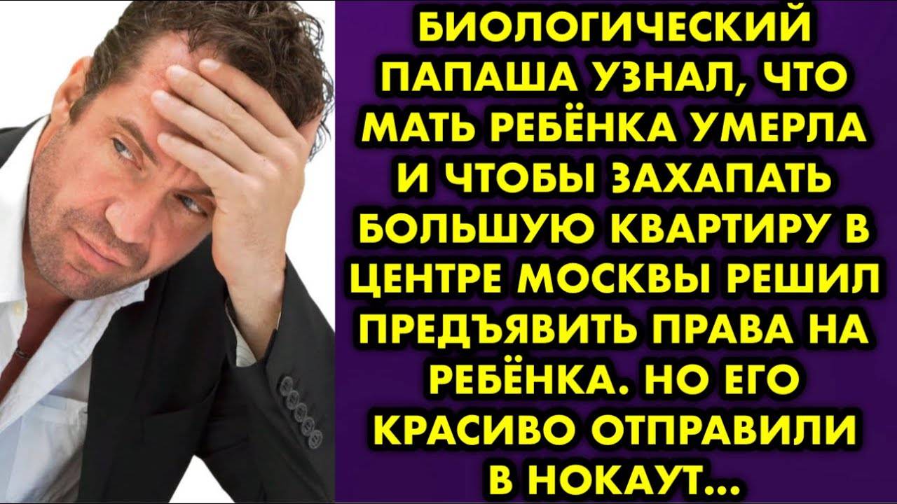 Биологический папаша узнал, что мать ребёнка умерла, и чтобы захапать большую квартиру в центре...