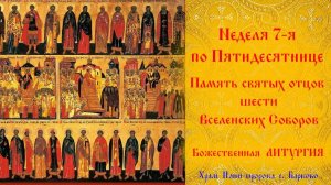 Неделя 7-я по Пятидесятнице. Память святых отцов шести Вселенских Соборов.