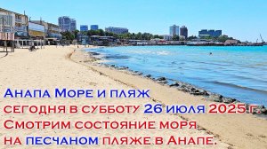 Анапа Море и пляж сегодня в субботу 26 июля 2025 г. Смотрим состояние моря на песчаном пляже в Анапе
