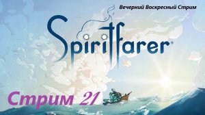 Вечерний Воскресный Стрим  - Spiritfarer. Стрим 21