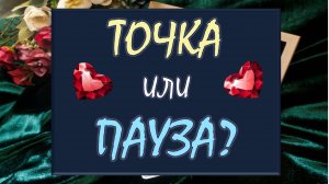 💔 ТОЧКА ИЛИ ПАУЗА? 💝 ВЕРНЁТСЯ ЛИ ОН И НУЖНО ЛИ ВАМ ЭТО? 🙏