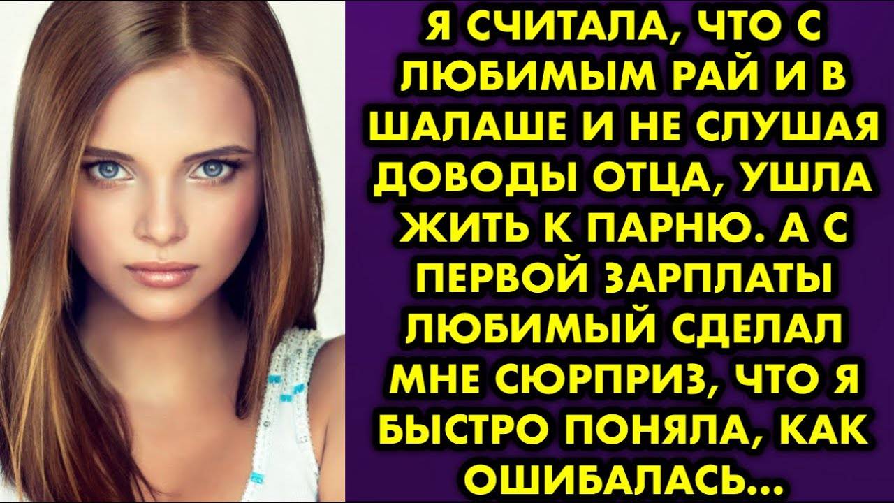 Я считала, что с любимым рай и в шалаше, и не слушая доводы отца ушла жить к парню. А с первой...