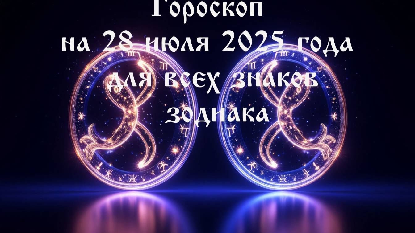 Гороскоп на 28 июля 2025 года для всех знаков зодиака