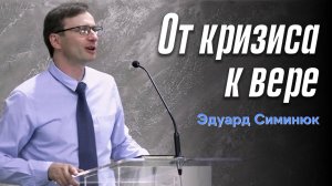 Эдуард симинюк Проповедь "От кризиса к вере"