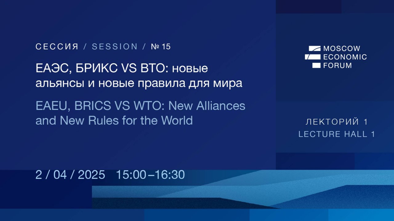 Сессия №15 «ЕАЭС, БРИКС VS ВТО: новые альянсы и новые правила для мира»