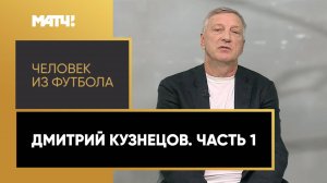 «Человек из футбола». Дмитрий Кузнецов. Часть 1