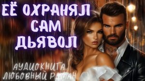 ЕЁ ОХРАНЯЛ САМ ДЬЯВОЛ: СЛУШАТЬ АУДИОКНИГА ЛЮБОВНЫЙ РОМАН