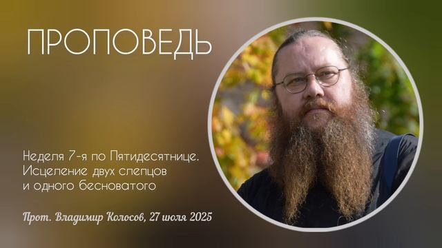 ПРОПОВЕДЬ. 7-я по Пятидесятнице, исцеление 2-х слепцов и 1-го бесноватого, о. Владимир Колосов, 2025