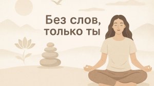 Без слов. только ты. медитация
