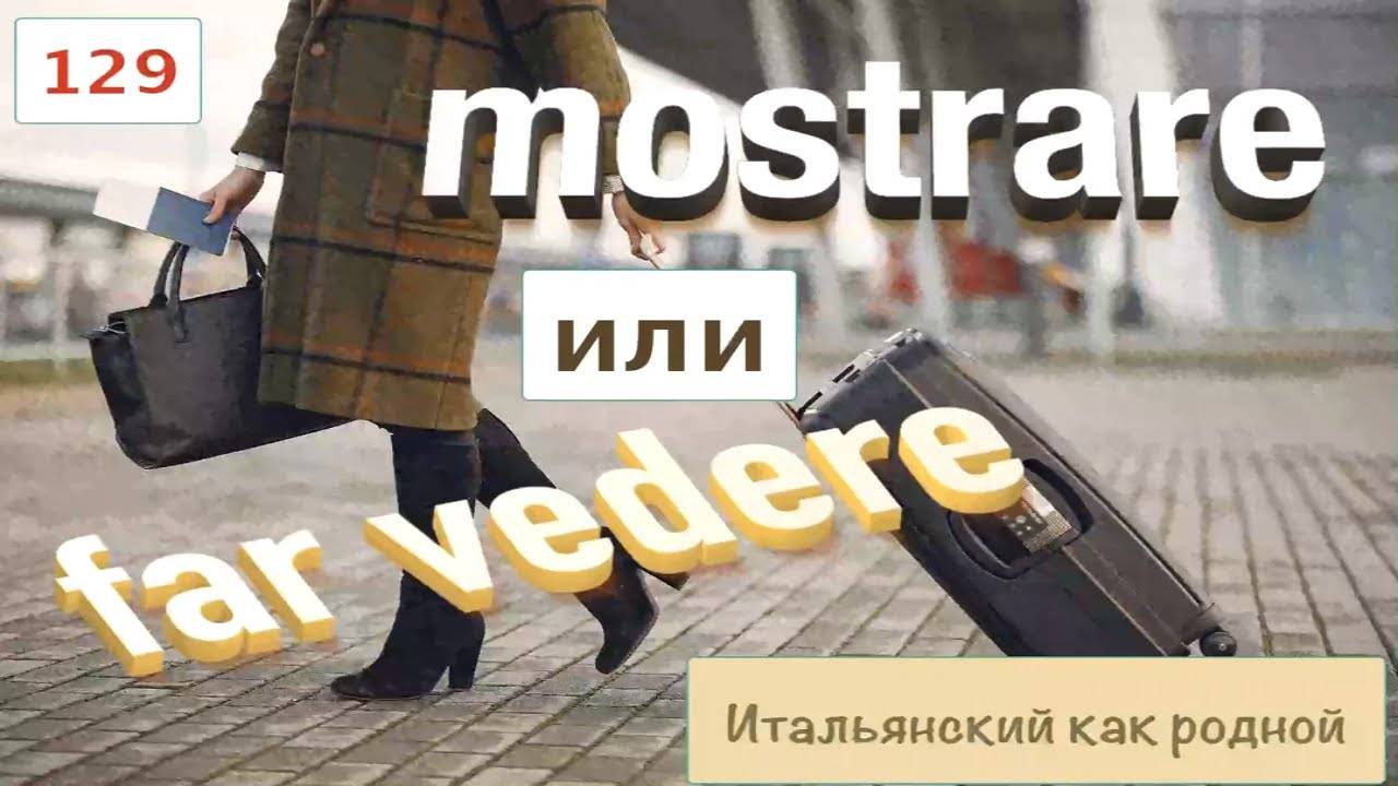 MOSTRARE – Как употреблять и в чем отличие от FAR VEDERE – 129