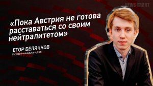 "Пока Австрия не готова расставаться со своим нейтралитетом" - Егор Белячков