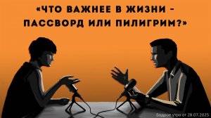 Бодрое утро 28.07.25 - «Что важнее в жизни Пассворд или Пилигрим»