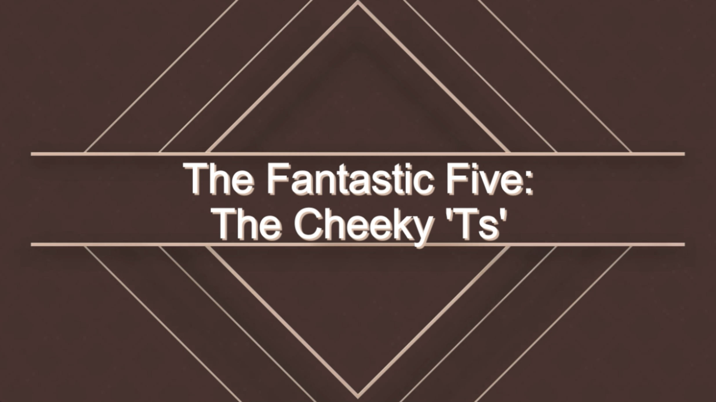 The Fantastic Five: the cheeky 'T' sound.