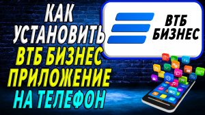 Как установить приложение ВТБ Бизнес