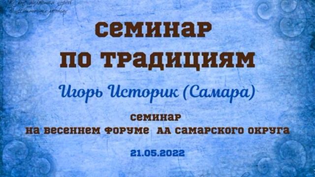 Семинар по традициям. Игорь Историк. На весеннем форуме АА Самарского округа 21.05.22