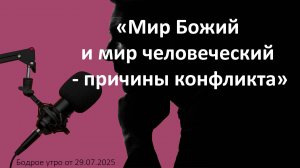Бодрое утро 29.07.25 - «Мир Божий и мир человеческий - причины конфликта»