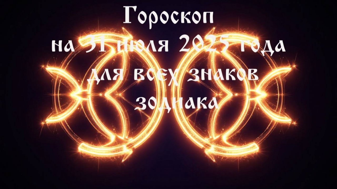 Гороскоп на 31 июля 2025 года для всех знаков зодиака