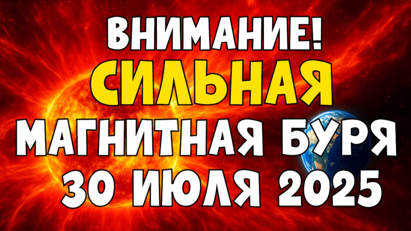 🔥 ВНИМАНИЕ! СИЛЬНЫЕ МАГНИТНЫЕ БУРИ 30 ИЮЛЯ 2025