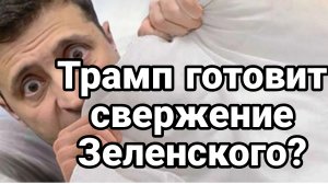 Трамп ГОТОВИТ СВЕРЖЕНИЕ ЗЕЛЕНСКОГО?