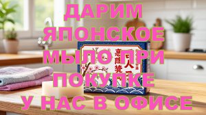 ДАРИМ ЯПОНСКОЕ МЫЛО ПРИ ПОКУПКЕ У НАС В ОФИСЕ