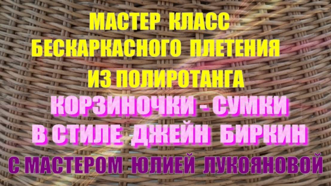 Анонс МК бескаркасного плетения из ротанга корзиночки-сумки в стиле Джейн Биркин с Юлией Лукояновой