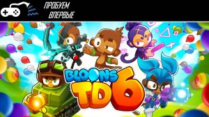 Пробуем впервые | Bloons TD6 - Лучше лопать шарики, чем лопать мозги