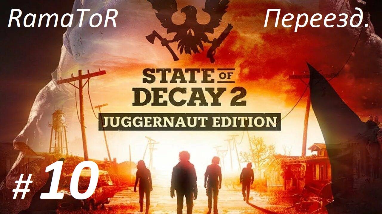 Прохождение "State of Decay 2: Juggernaut Edition" (Часть 10-я) Переезд.